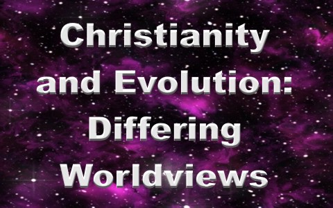 Christianity and Evolution: Differing Worldviews