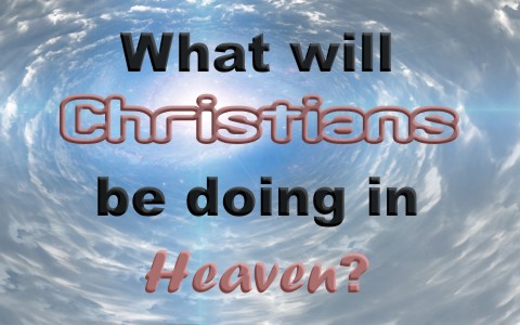 What Will Christians Be Doing In Heaven?