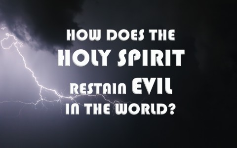 How Does The Holy Spirit Restrain Evil In The World?